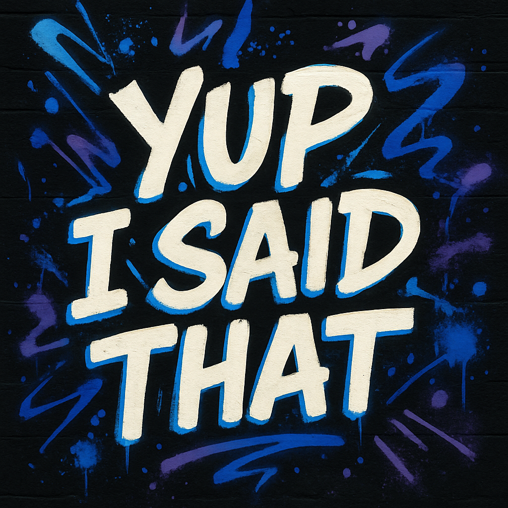 Yup I said That – Yup. I Said That